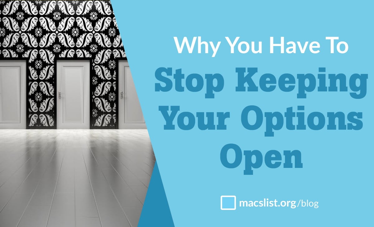 Why You Need to Stop Keeping Your Options Open - Mac's List